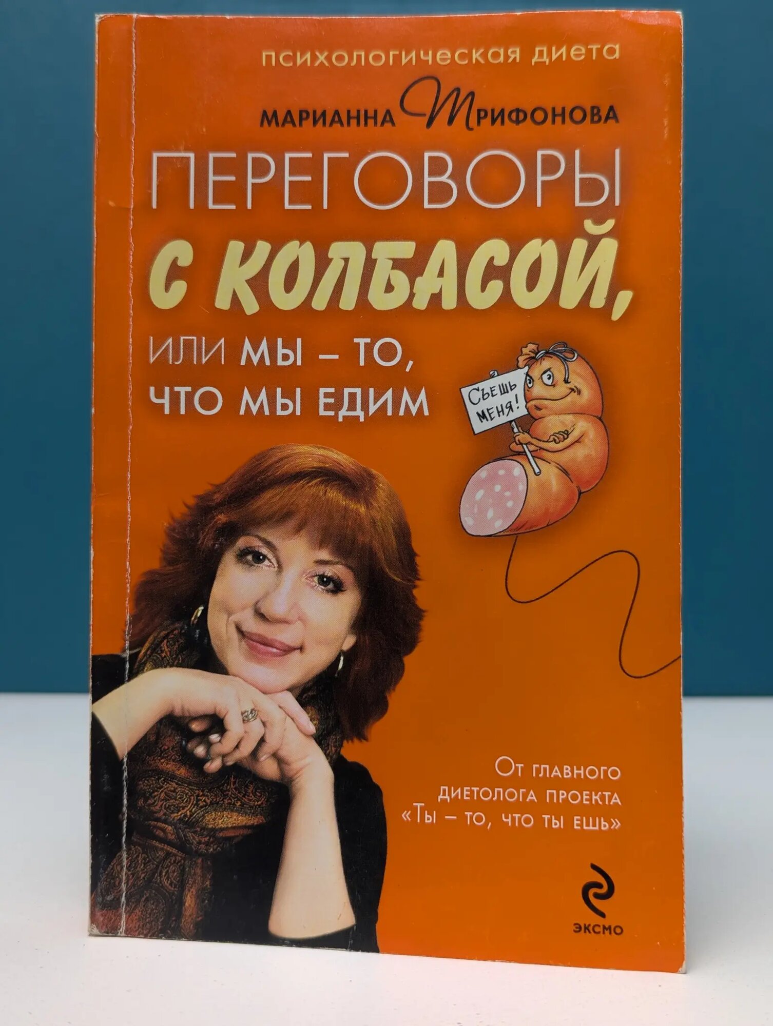 Психологическая диета. Переговоры с колбасой, или Мы - то, что мы едим Трифонова Марианна Валентиновна 2009