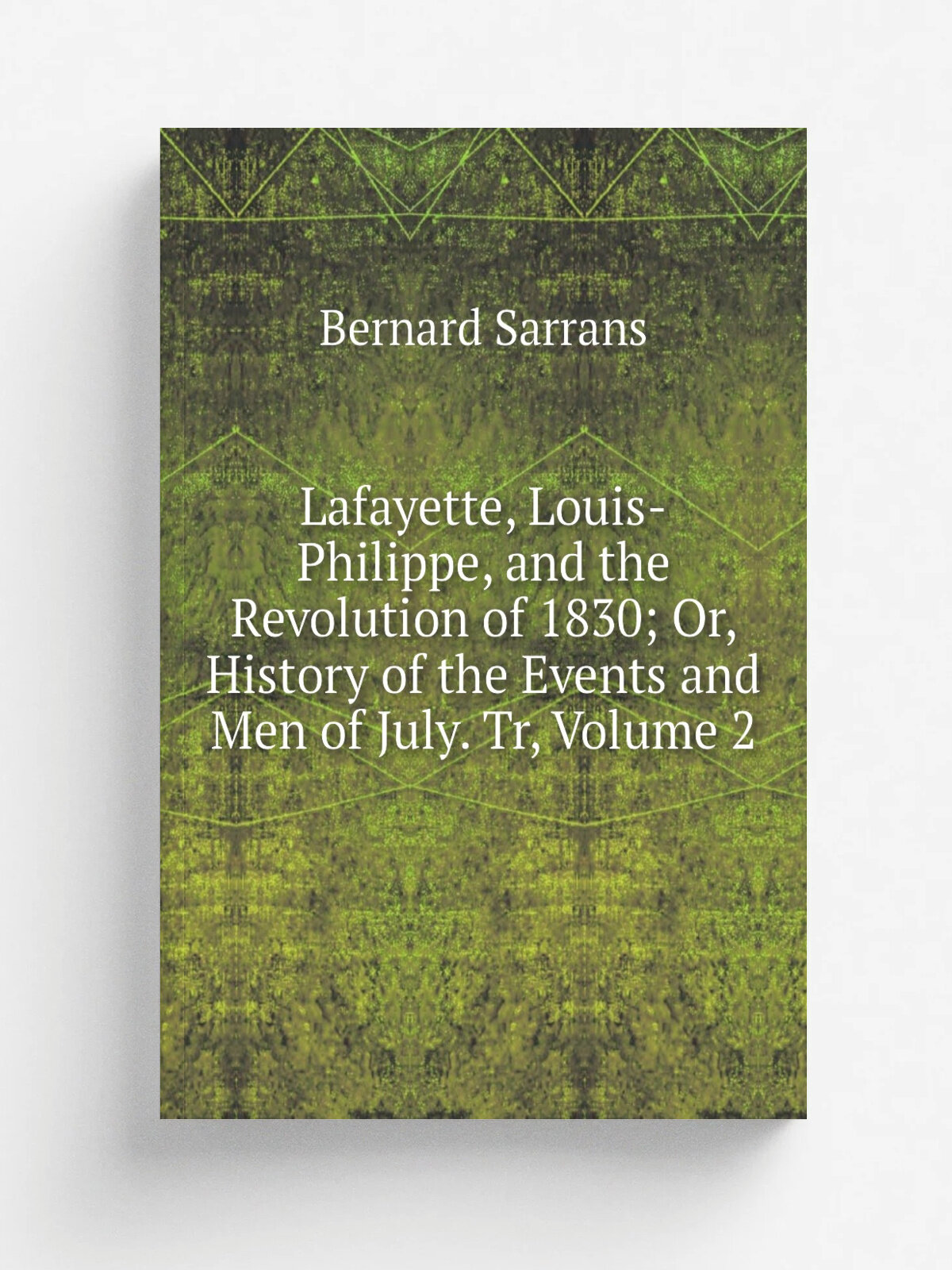 Lafayette, Louis-Philippe, and the Revolution of 1830; Or, History of the Events and Men of July. Tr, Volume 2