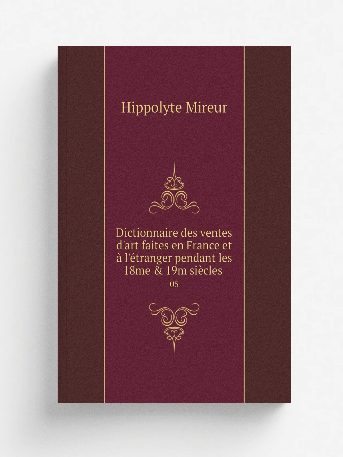Dictionnaire des ventes d'art faites en France et . l'. tranger pendant les 18me & 19m si.cles . 05 | Hippolyte Mireur | 1911 | Paris Maison d'. dition…