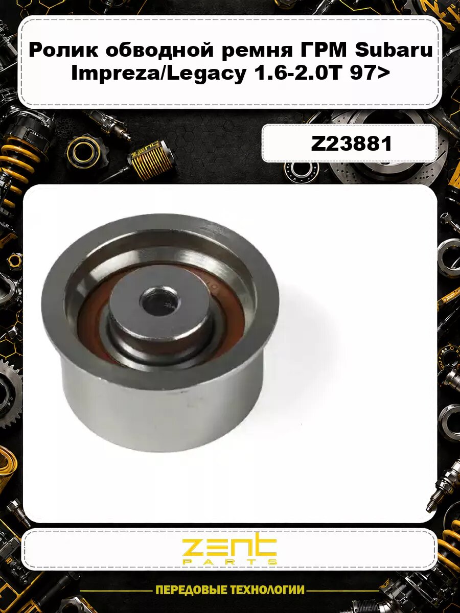 Ролик обводной ремня ГРМ Subaru Impreza/Legacy 1.6-2.0T 97> Z23881 ZENTPARTS