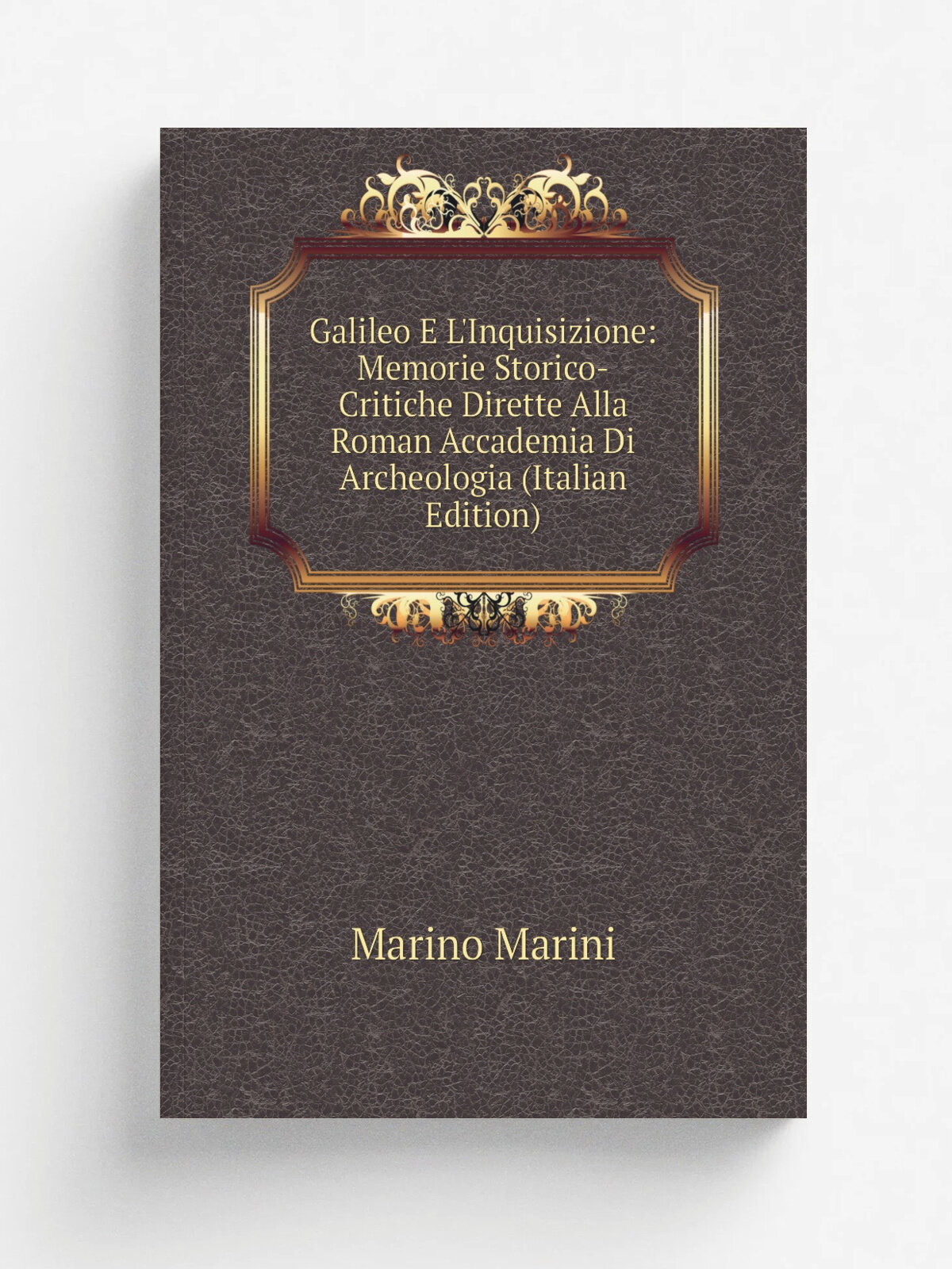Galileo E L'Inquisizione: Memorie Storico-Critiche Dirette Alla Roman Accademia Di Archeologia (Italian Edition) | Marino Marini | Репринт