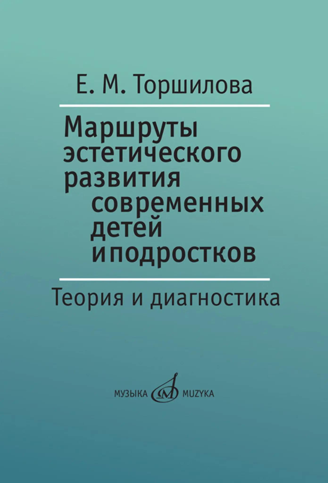 Маршруты эстетического развития современных детей и подростков: Теория и диагностика. Торшилова Е. М.