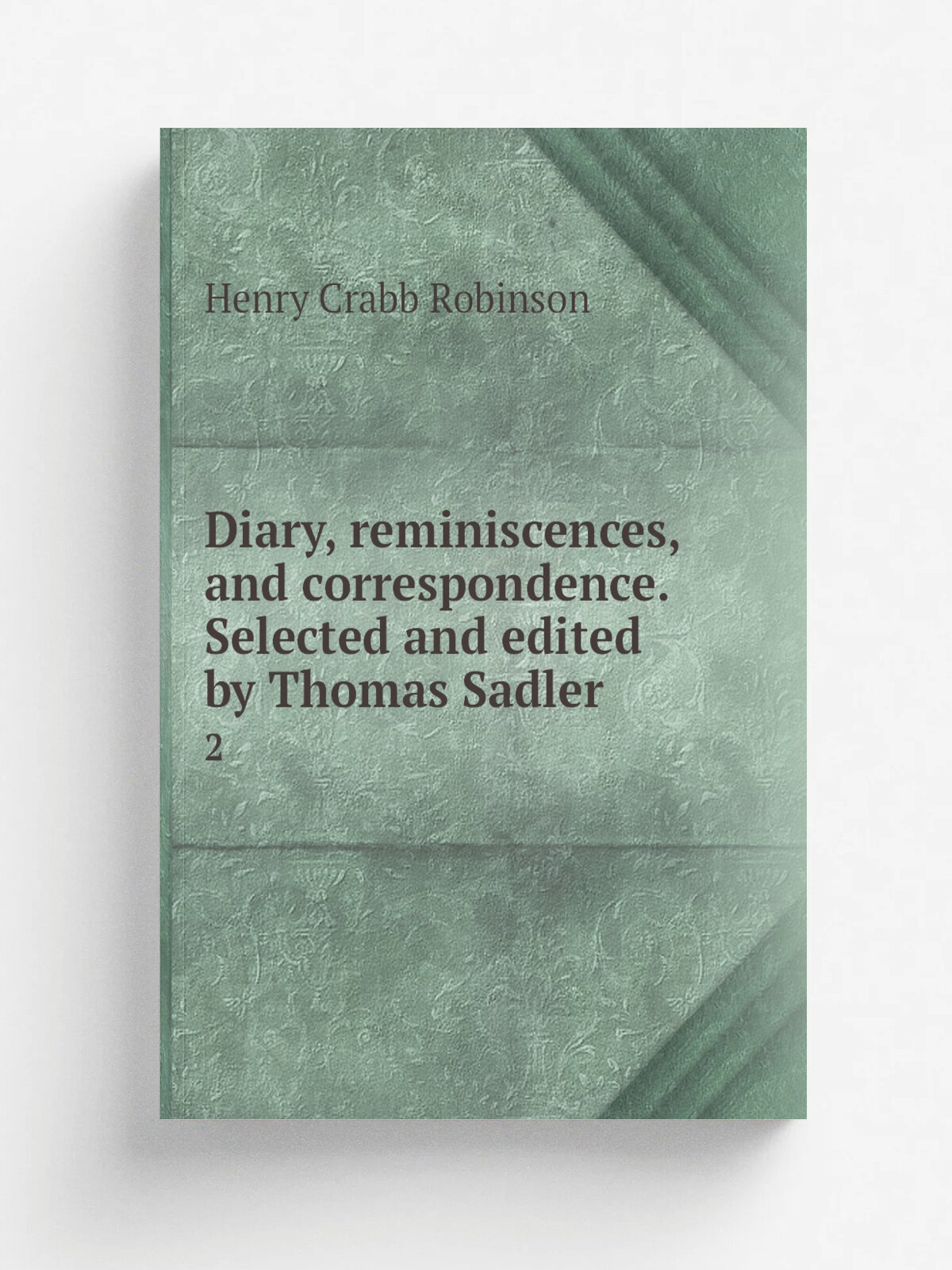 Diary, reminiscences, and correspondence. Selected and edited by Thomas Sadler. 2 | Henry Crabb Robinson | 1869 | London Macmillan | Репринт