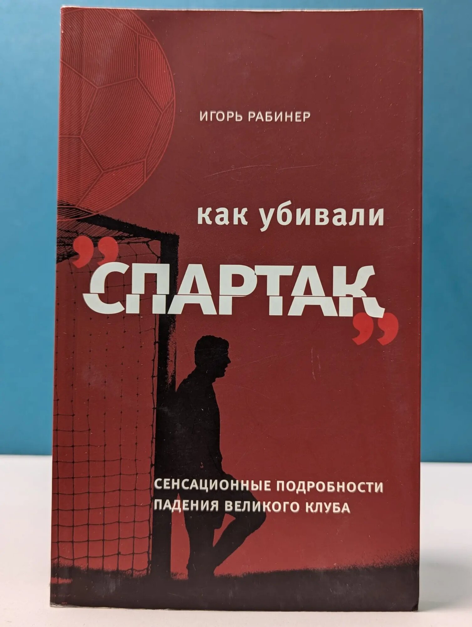 Как убивали Спартак. Сенсационные подробности падения клуба Рабинер Игорь 2006
