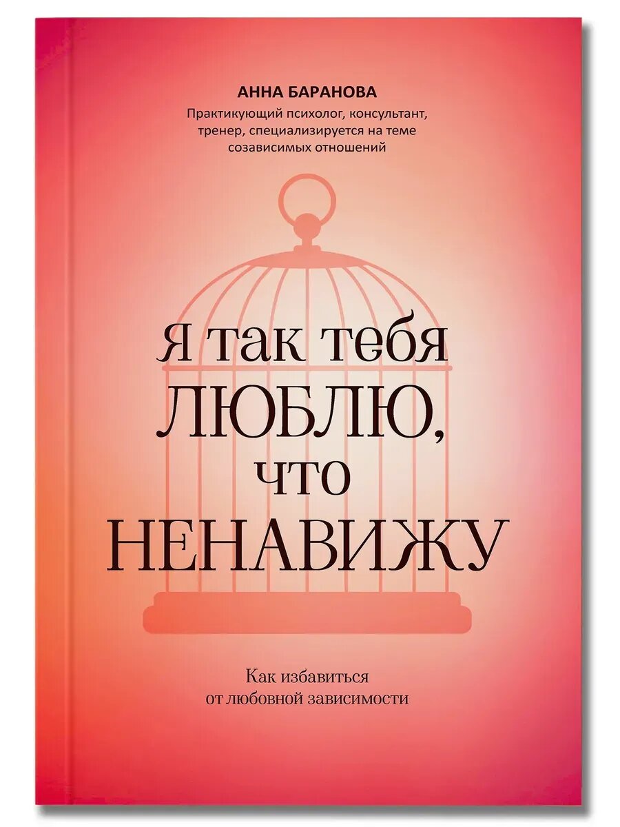 Баранова Анна Николаевна. Я так тебя люблю, что ненавижу: как избавиться от любовной зависимости. Пора к психологу