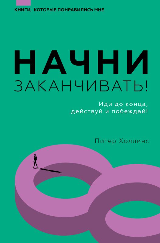 Холлинс П. «Начни заканчивать! Иди до конца, действуй и побеждай!»