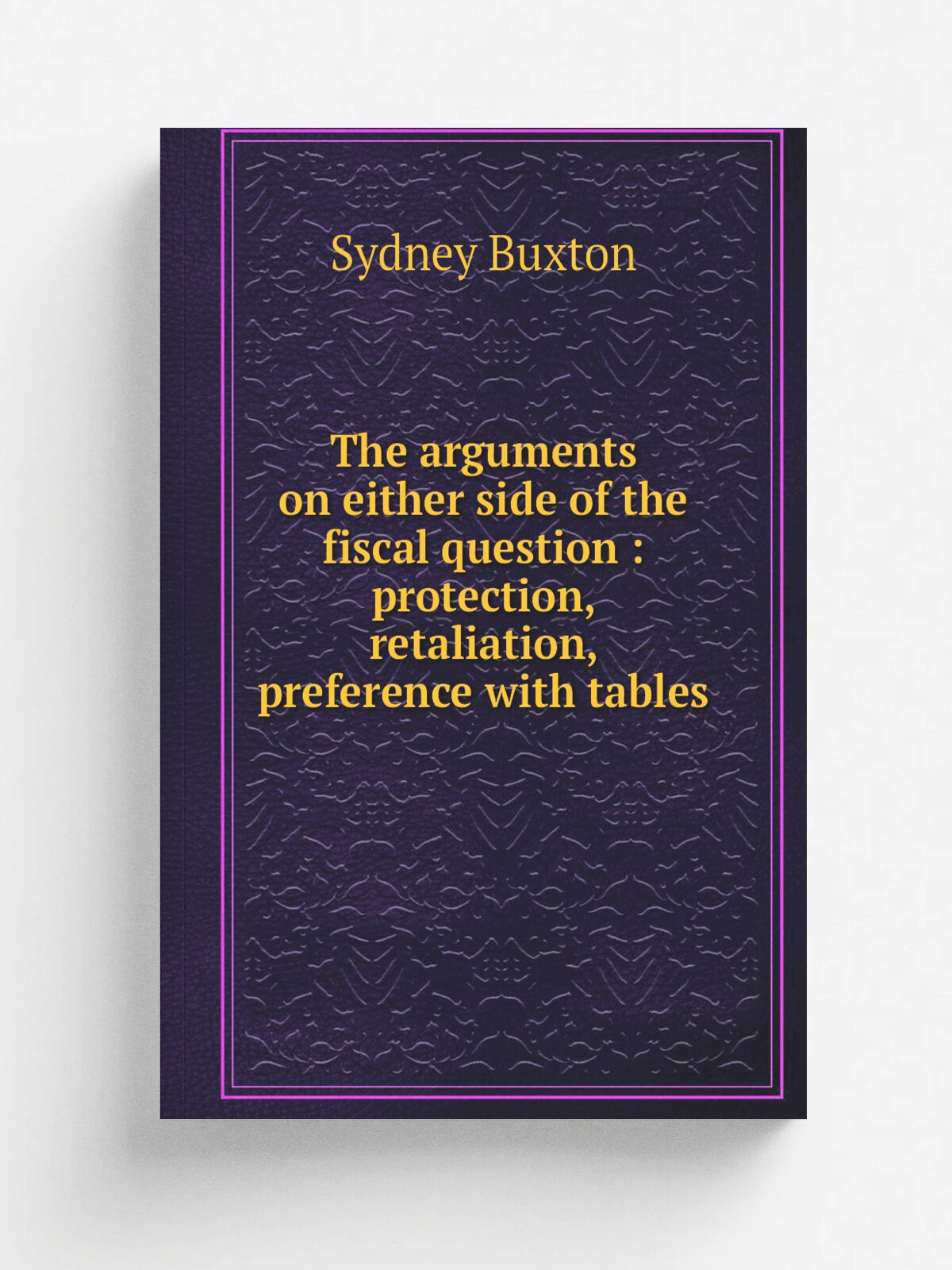 The arguments on either side of the fiscal question : protection, retaliation, preference with tables | Sydney Buxton | 1903 | London : J. Murray | Р…