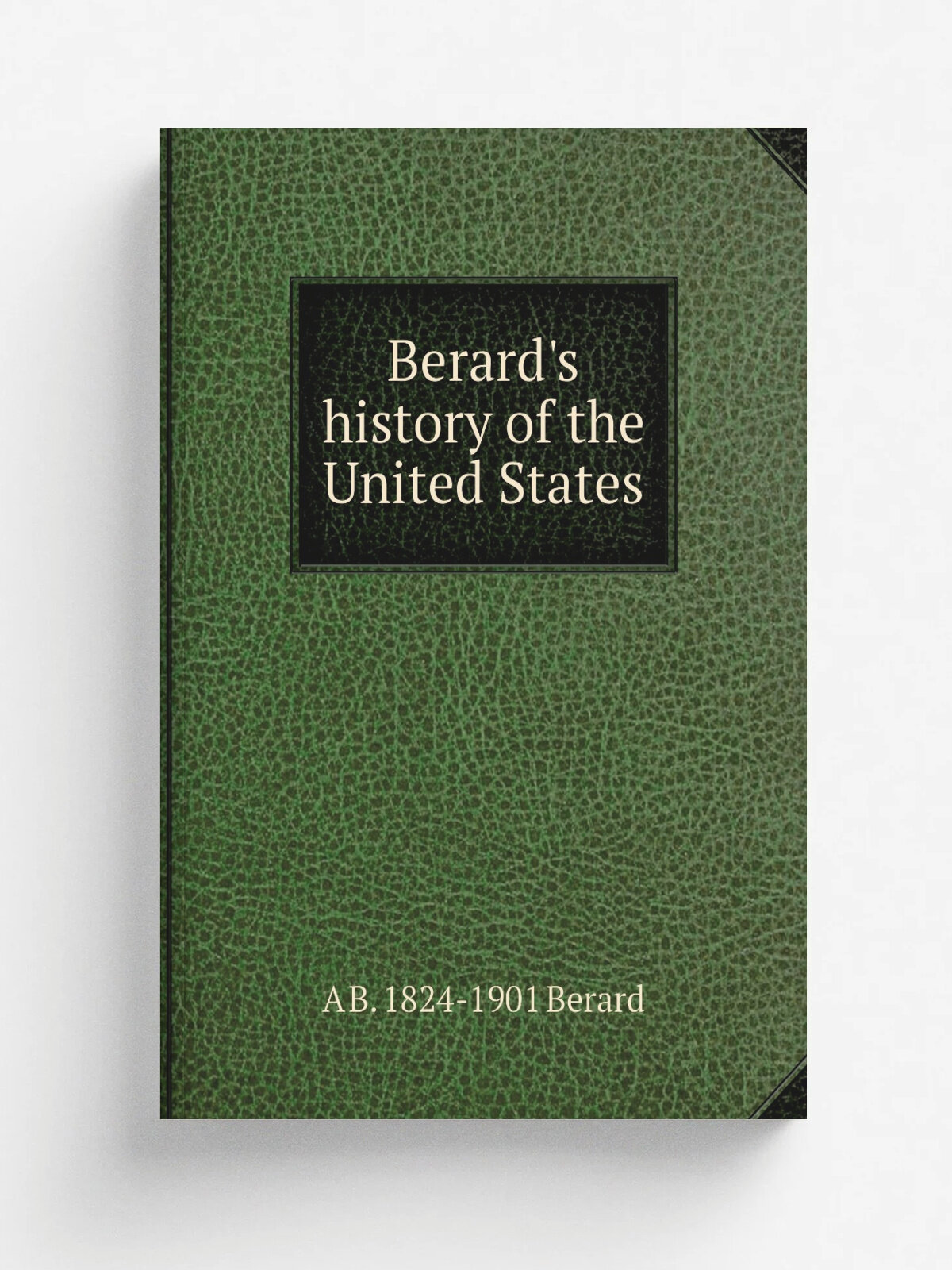 Berard's history of the United States | A B. 1824-1901 Berard | Репринт