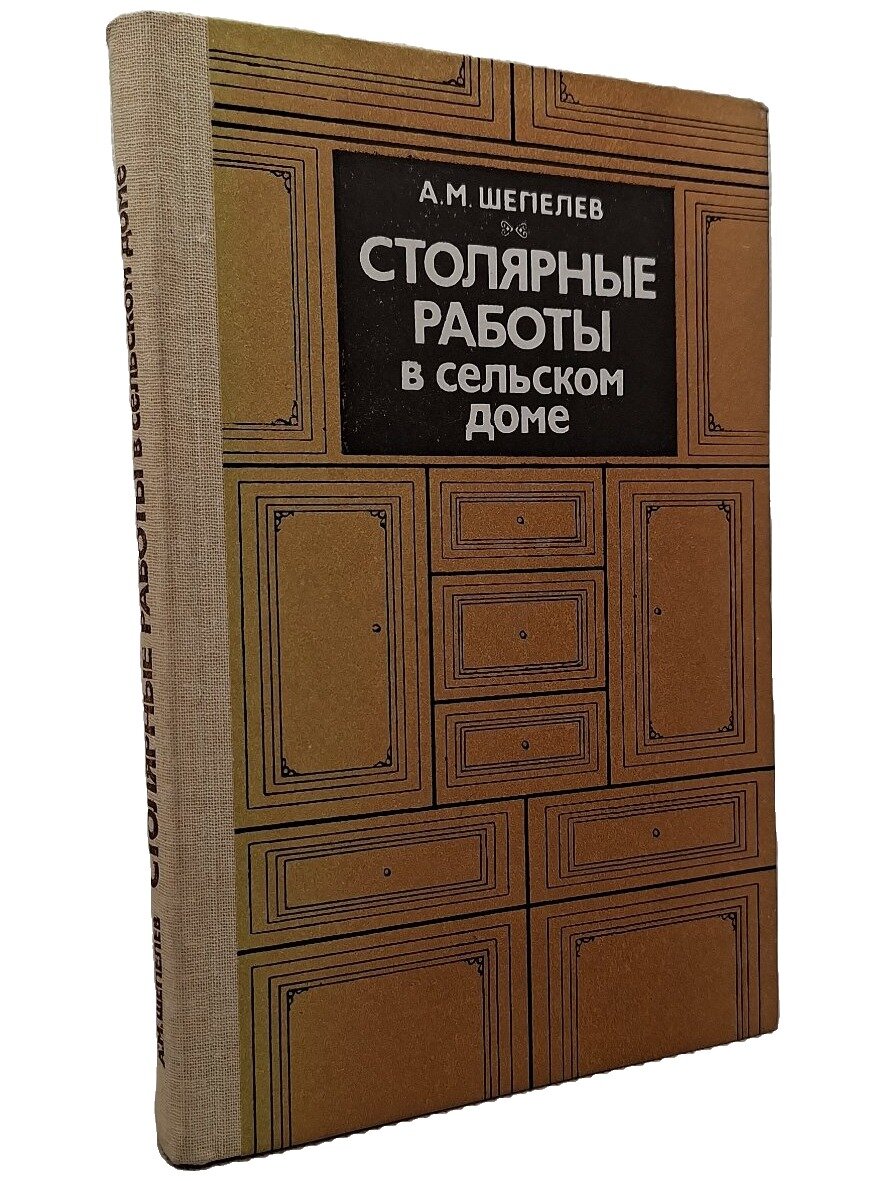 Столярные работы в сельском доме. Шепелев Александр Михайлович. Россельхозиздат. 1986. Твердый переплет. 255 стр