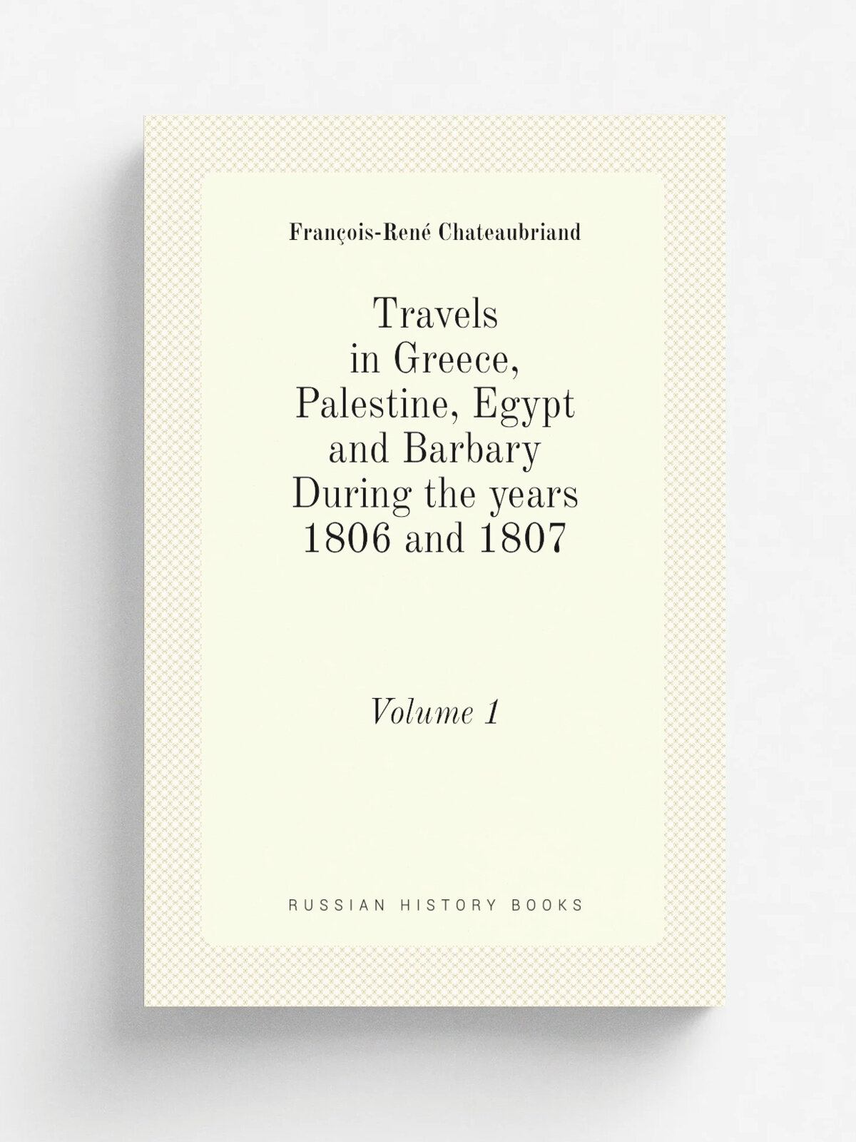 Travels in Greece, Palestine, Egypt, and Barbary During the Years 1806 and 1807. Volume 1