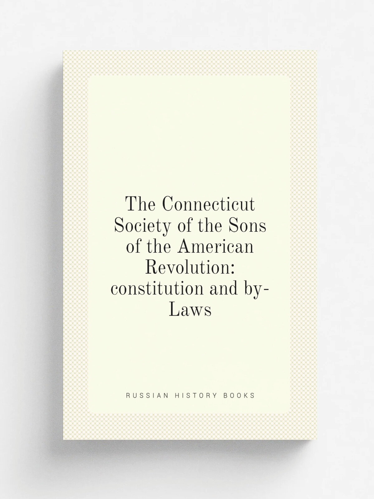The Connecticut Society of the Sons of the American Revolution: constitution and by-Laws