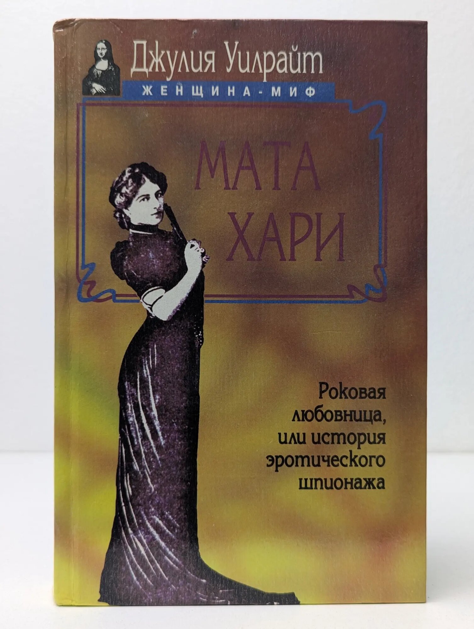 Женщина - миф. Мата Хари. Роковая любовница, или история женского шпионажа Уилрайт Джулия 1997