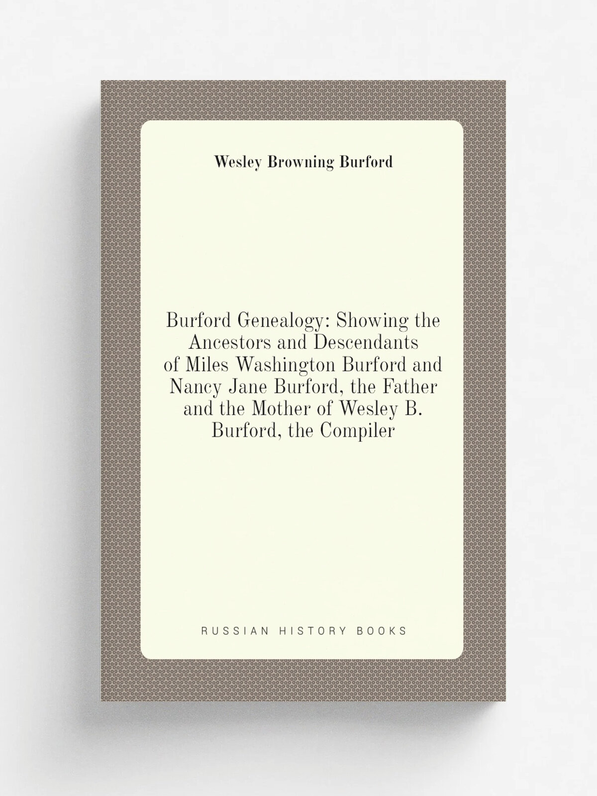 "Burford Genealogy: Showing the Ancestors and Descendants of Miles Washington Burford and Nancy Jane Burford, the Father and the Mother of Wesley B. …