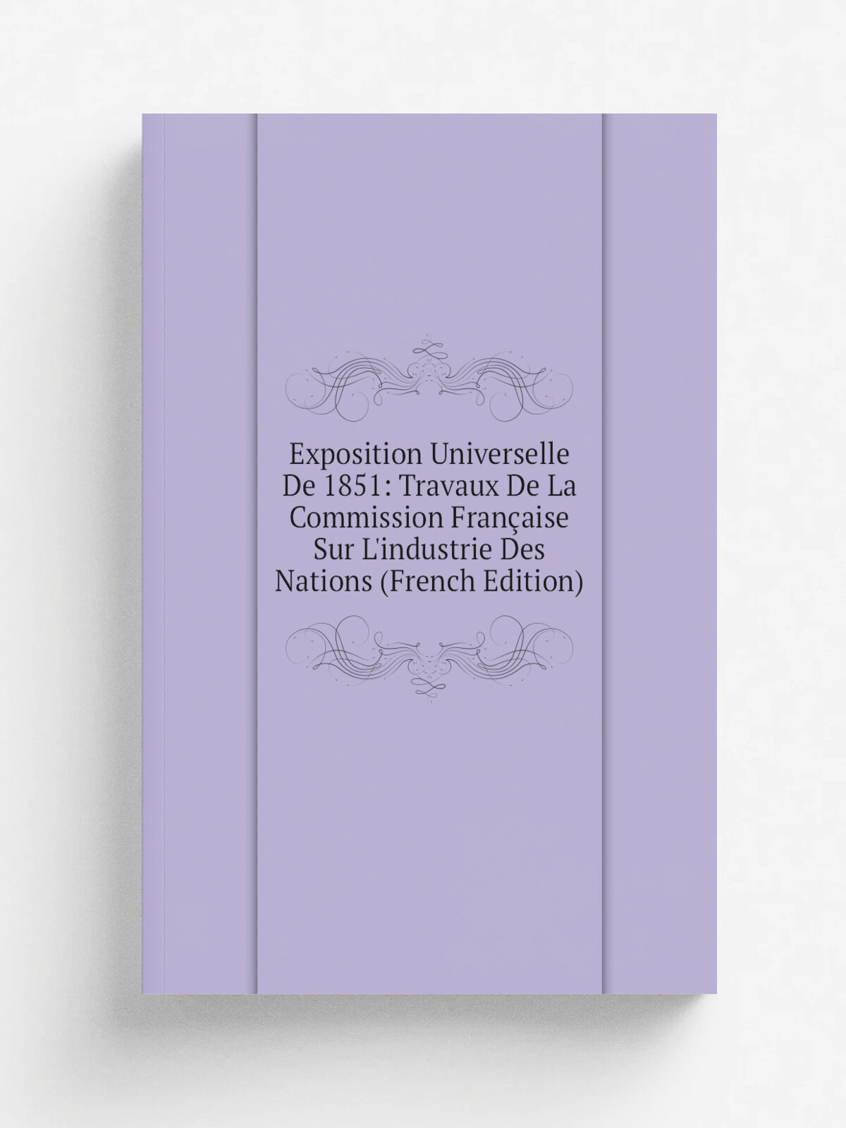 Exposition Universelle De 1851: Travaux De La Commission Fran.aise Sur L'industrie Des Nations (French Edition) | Репринт