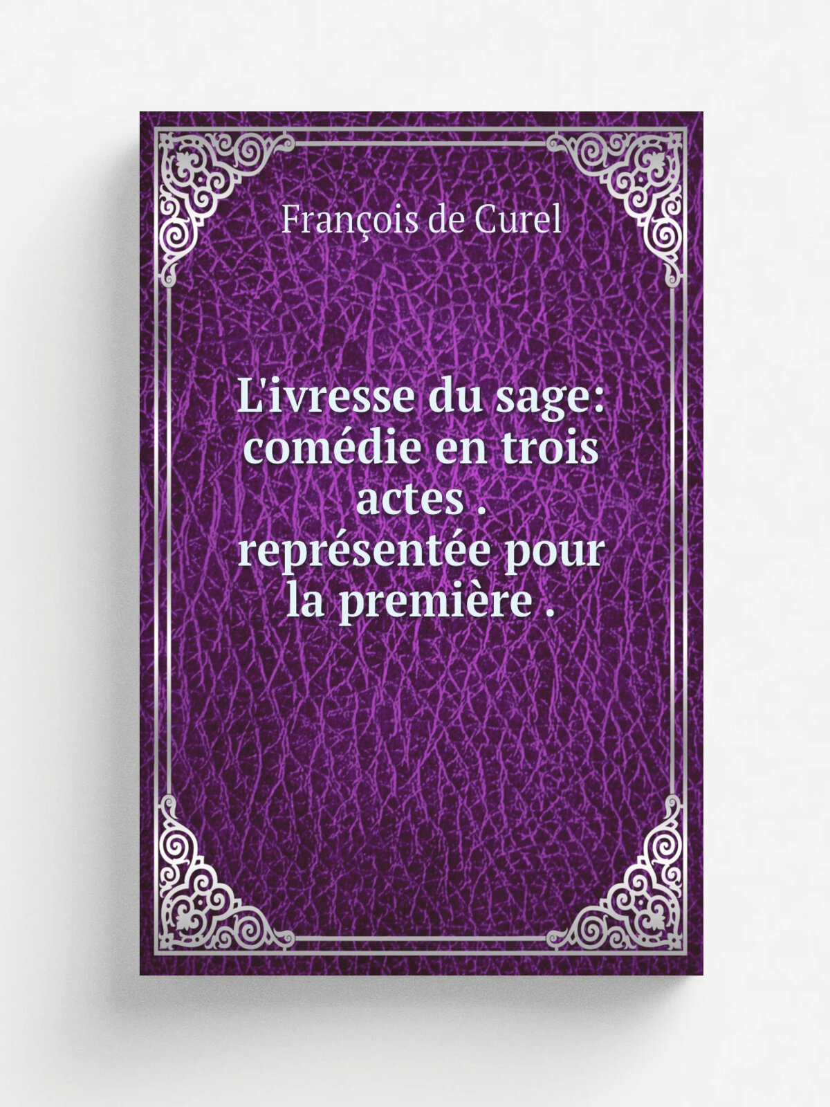 L'ivresse du sage: com.die en trois actes . repr.sent.e pour la premi.re . | Fran.ois de Curel | 1922 | Impr. de l'Illustration. | Репринт