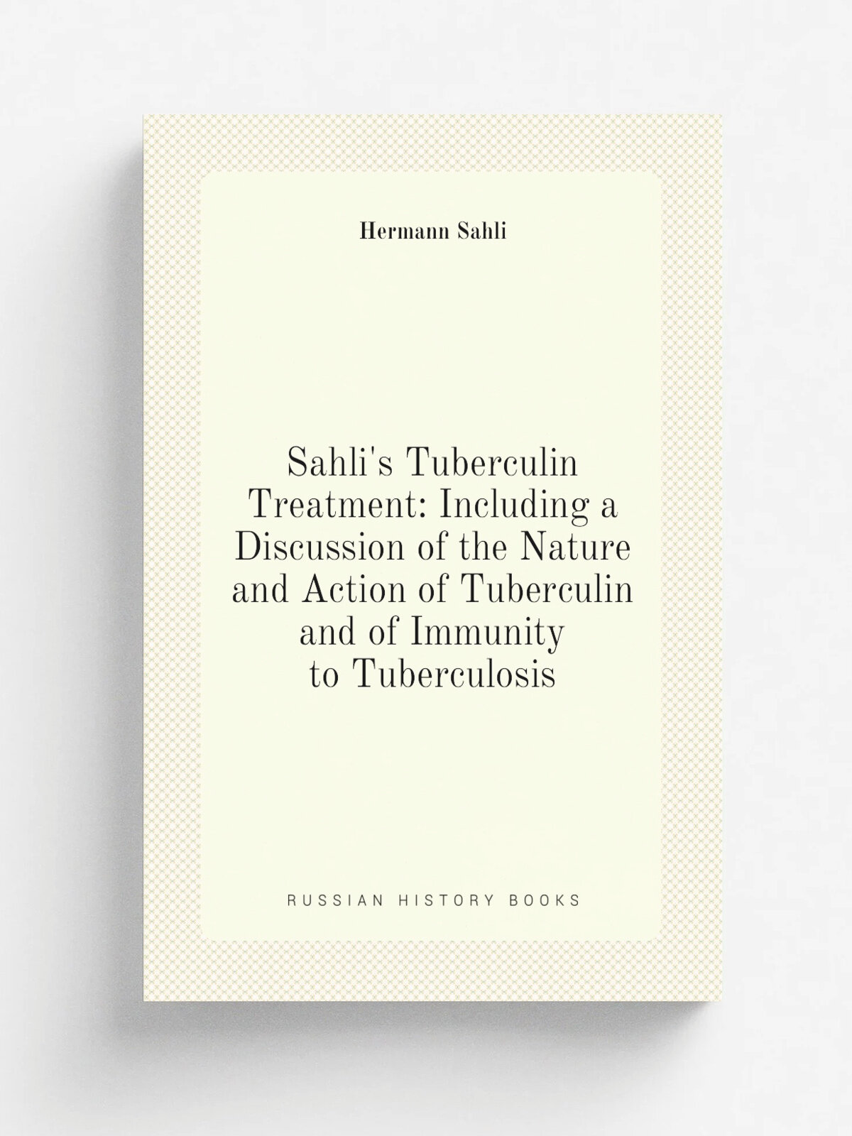 Sahli's Tuberculin Treatment: Including a Discussion of the Nature and Action of Tuberculin and of Immunity to Tuberculosis