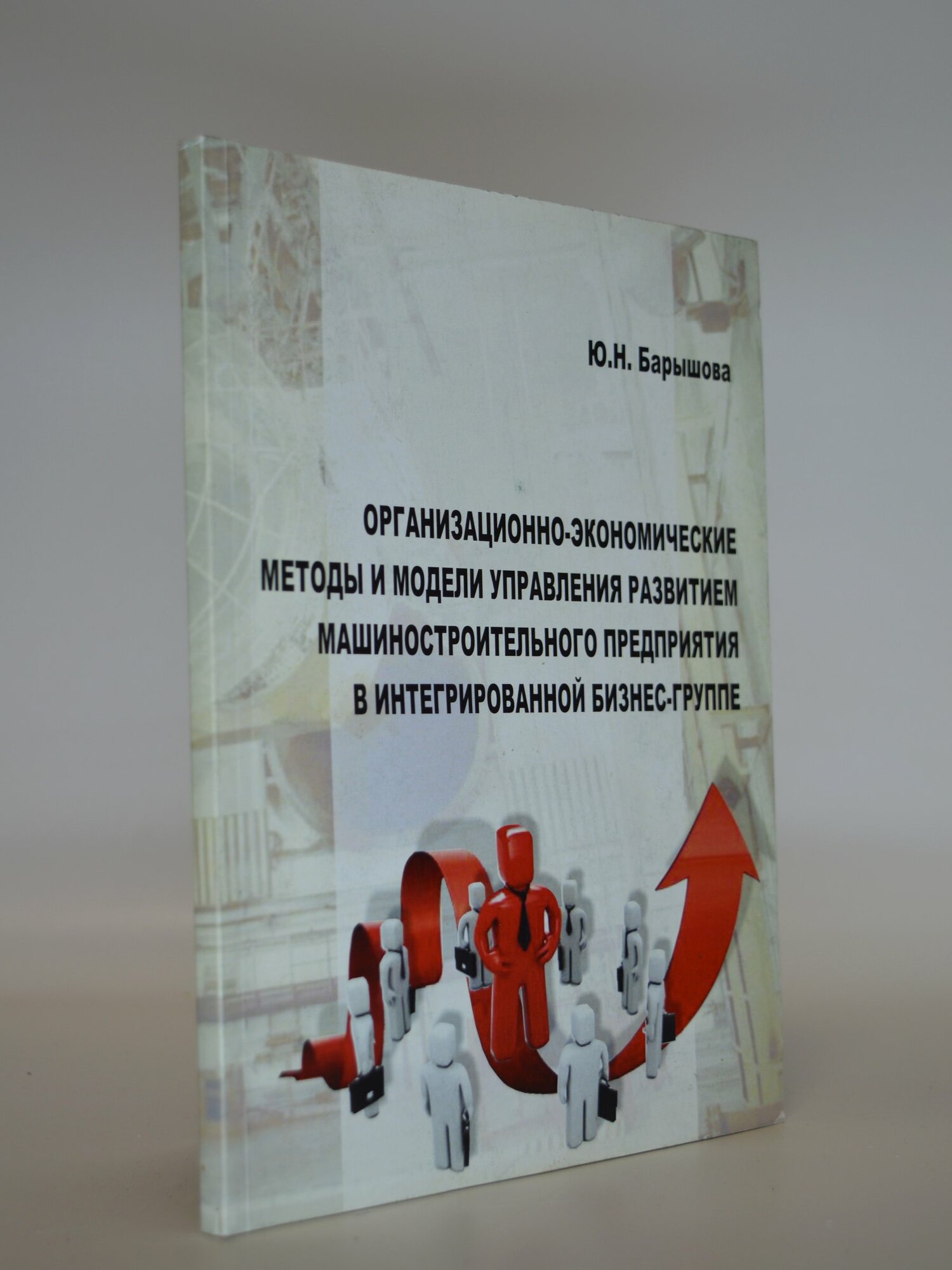 Организационно-экономические методы и модели управления развитием машиностроительного предприятия в интегрированной бизнес-группе. Ю. Н. Барышова. Букинистическая книга в отличном состоянии.