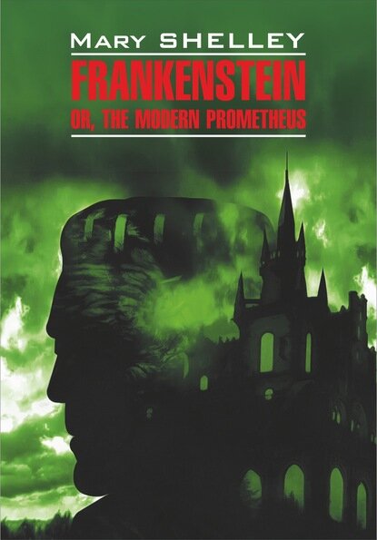 Frankenstein, or The Modern Prometheus / Франкенштейн, или Современный Прометей. Книга для чтения на английском языке [Цифровая книга]