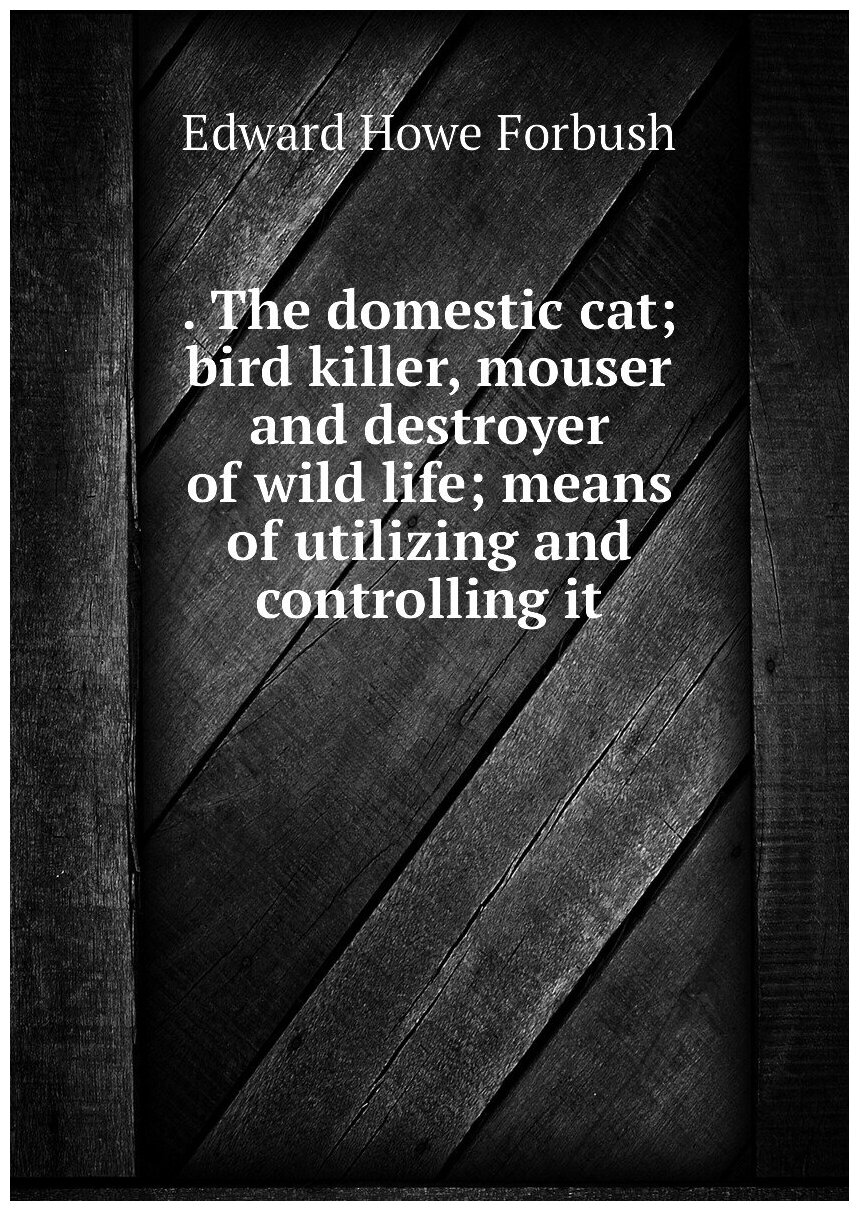 . The domestic cat; bird killer, mouser and destroyer of wild life; means of utilizing and controlling it