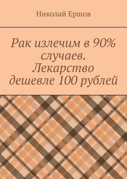 Рак излечим в 90% случаев. Лекарство дешевле 100 рублей [Цифровая книга]