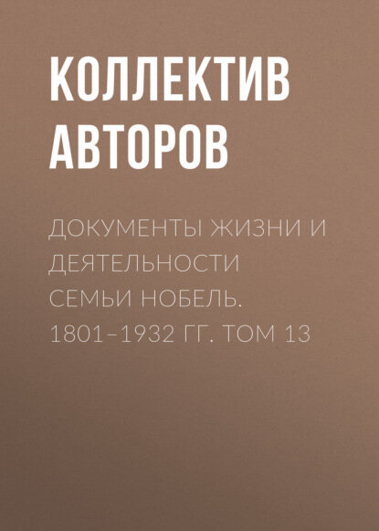 Документы жизни и деятельности семьи Нобель. 1801–1932. Том 13 [Цифровая книга]