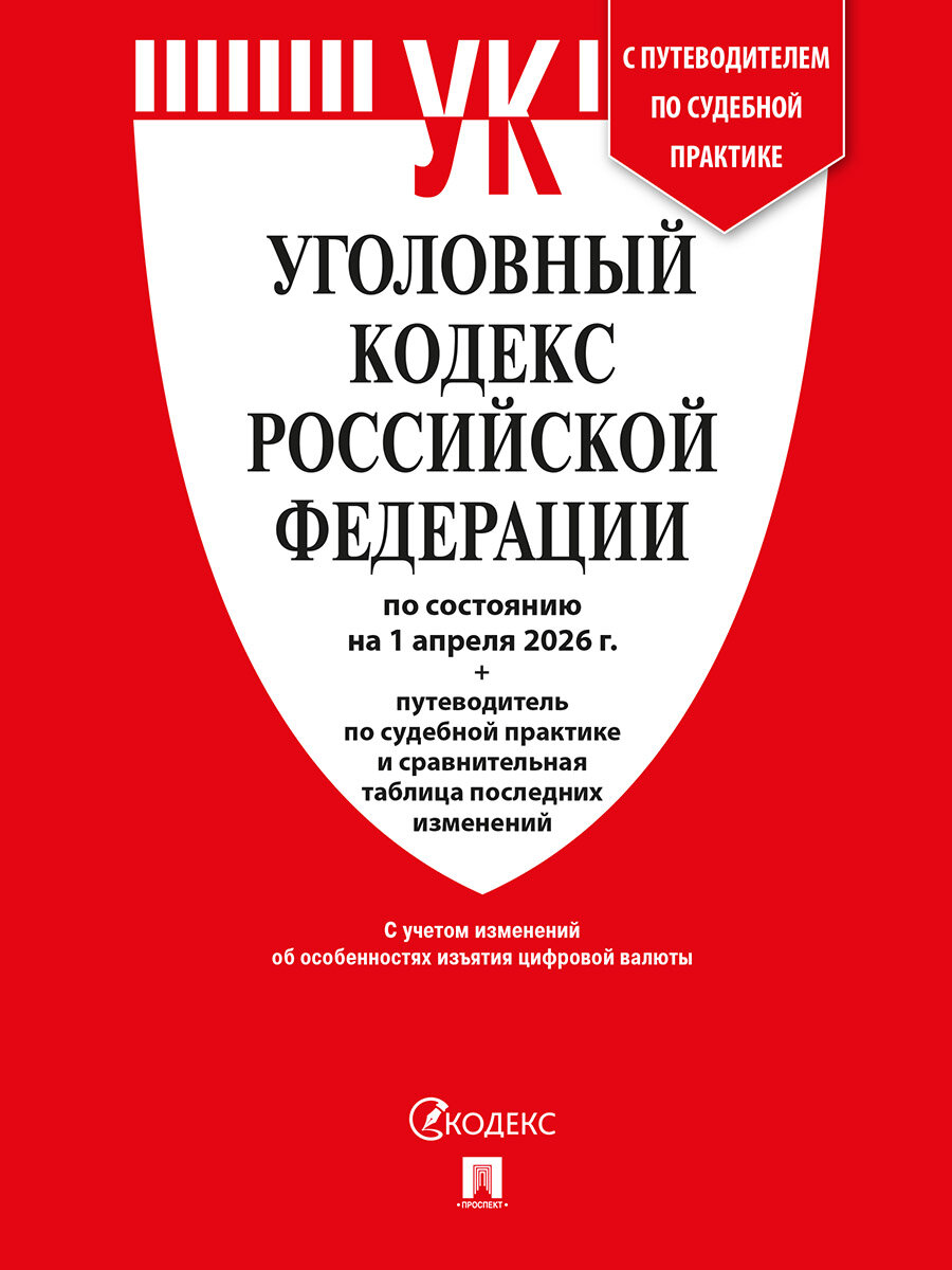Уголовный Кодекс РФ по сост. на 1.04.2026 + путеводитель по судебной практике и сравнительная таблица последних изменений