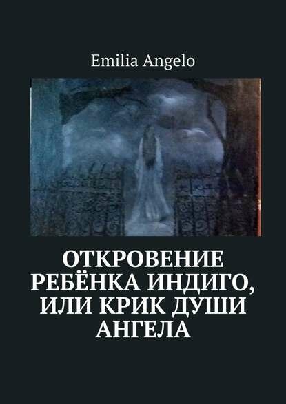Откровение ребёнка индиго, или Крик души ангела [Цифровая книга]