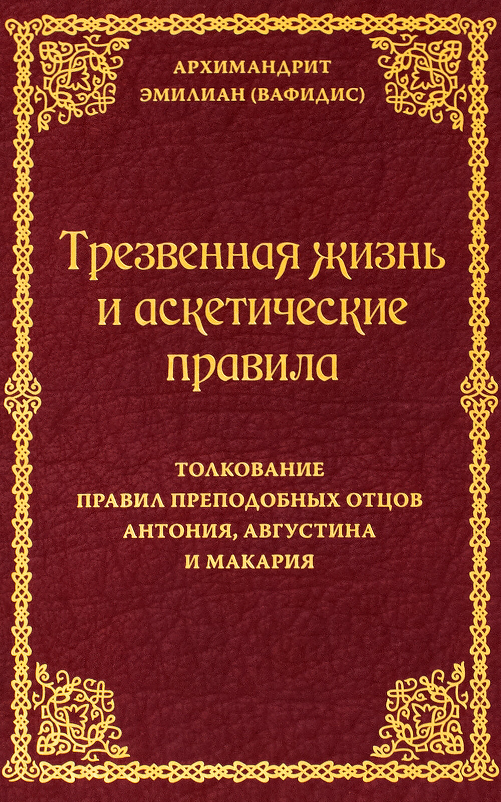 Трезвенная жизнь и аскетические правила. Толкование правил преподобных отцов Антония, Августина и Макария. 3-е изд. Эмилиан (Вафидис), архимандрит.