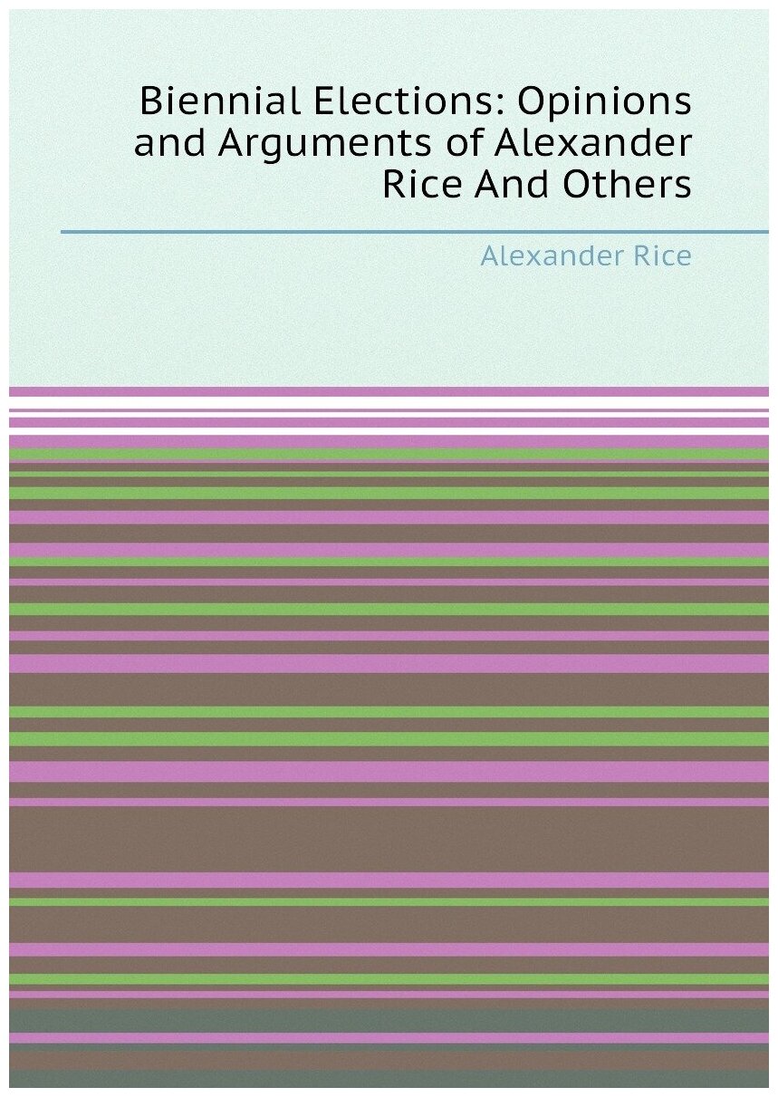 Biennial Elections: Opinions and Arguments of Alexander Rice And Others