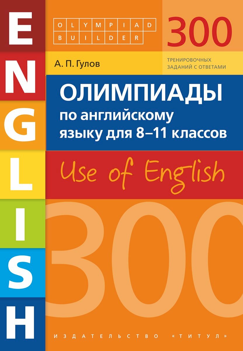 Гулов А. П. "Гулов А. П. Олимпиады по английскому языку для 8-11 классов. 300 заданий. Olympiad builder. Use of English. Учебное пособие. Английский язык"