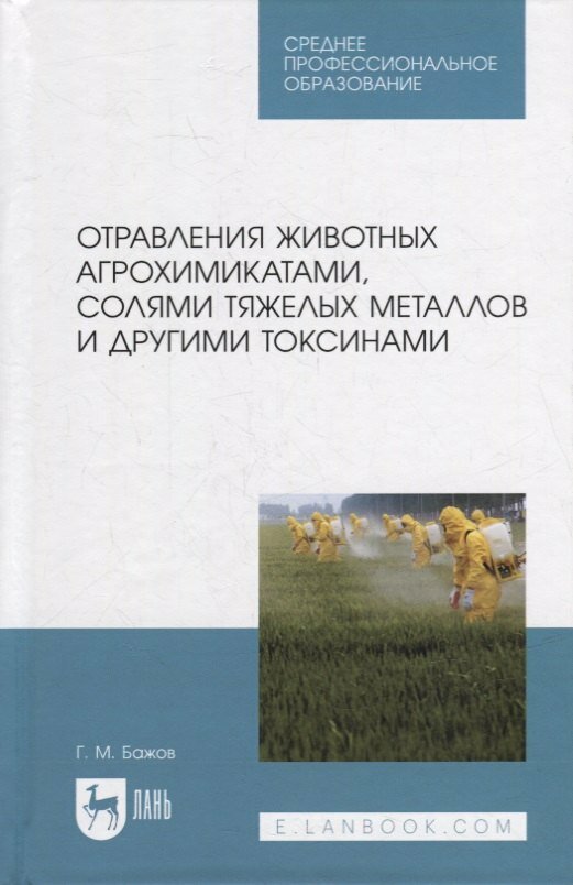Книга: "Отравления животных агрохимикатами, солями тяжелых металлов и другими токсинами: учебное пособие для СПО" от Бажов Г, русский язык, Животноводство и ветеринария