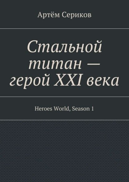 Стальной титан – герой XXI века. Heroes World, Season 1 [Цифровая книга]