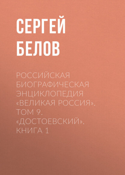 Российская Биографическая Энциклопедия «Великая Россия». Том 9. Достоевский. Книга 1 [Цифровая книга]
