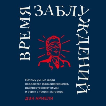 Время заблуждений: Почему умные люди поддаются фальсификациям, распространяют слухи и верят в теории заговора [Аудиокнига]