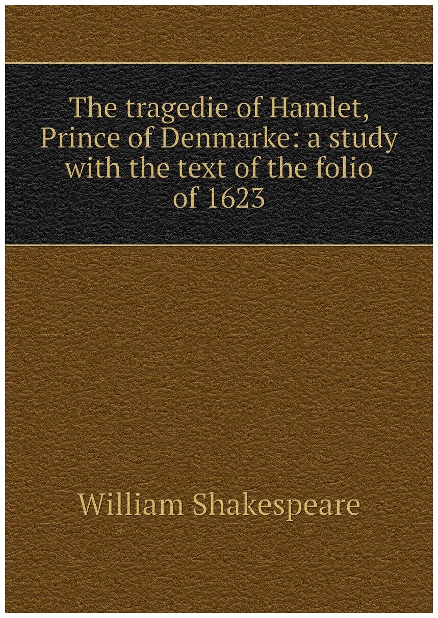The tragedie of Hamlet, Prince of Denmarke: a study with the text of the folio of 1623