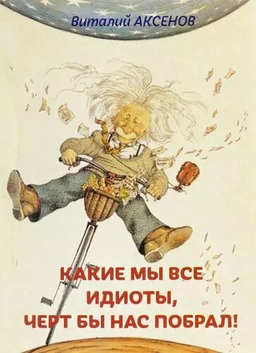 Какие мы все идиоты, черт бы нас побрал! (Виталий Аксенов)