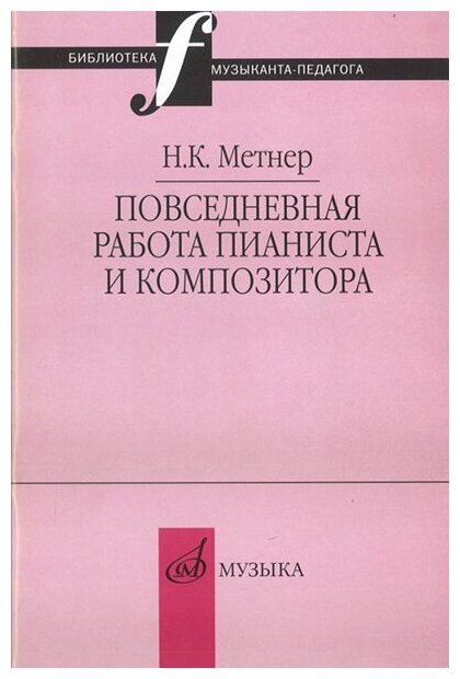 Метнер Н. К. Повседневная работа пианиста и композитора, изд-во "Музыка"
