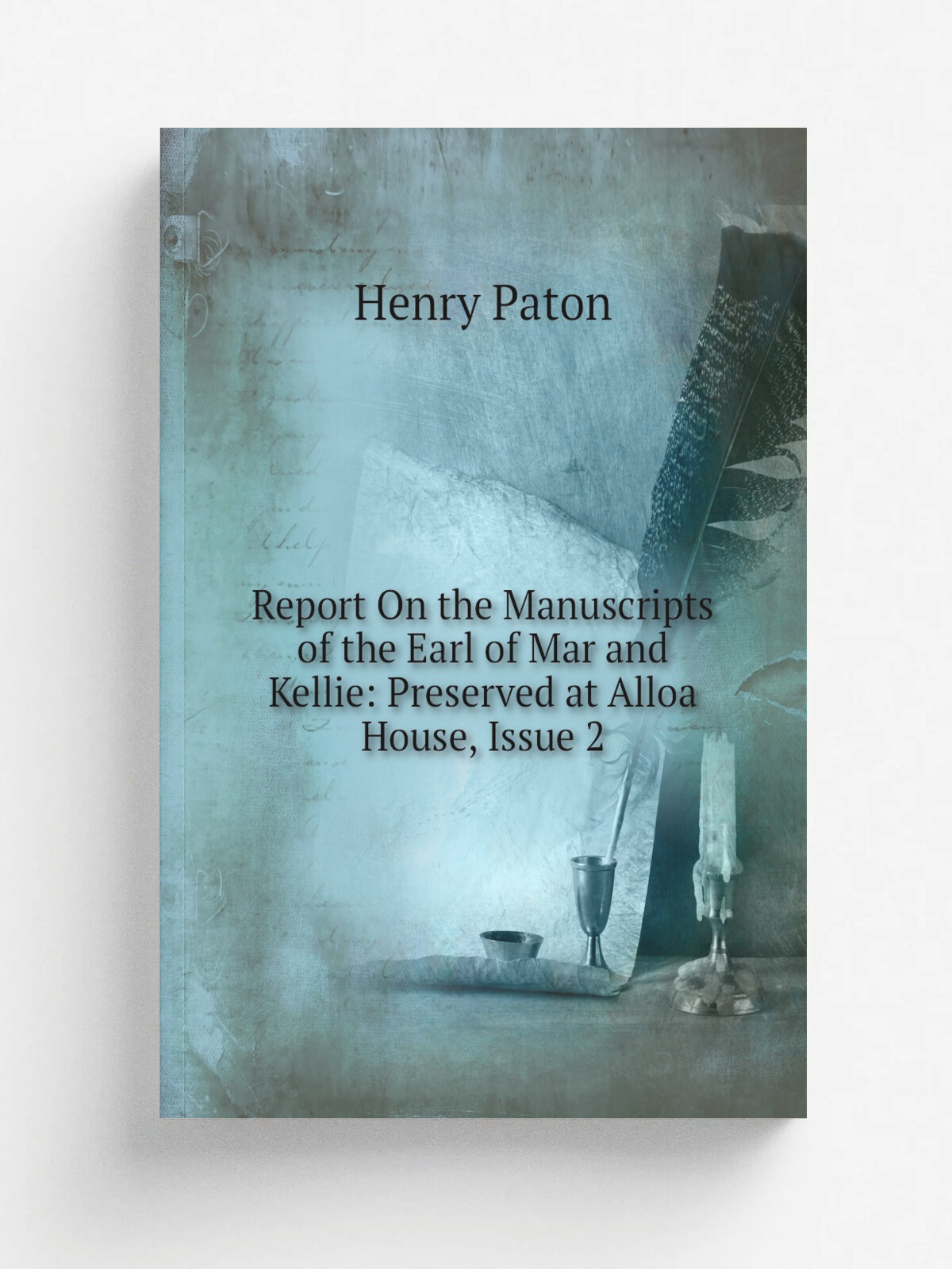 Report On the Manuscripts of the Earl of Mar and Kellie: Preserved at Alloa House, Issue 2