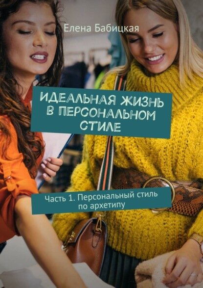 Идеальная жизнь в персональном стиле. Часть 1. Персональный стиль по архетипу [Цифровая книга]