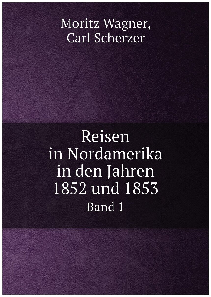 Reisen in Nordamerika in den Jahren 1852 und 1853. Band 1