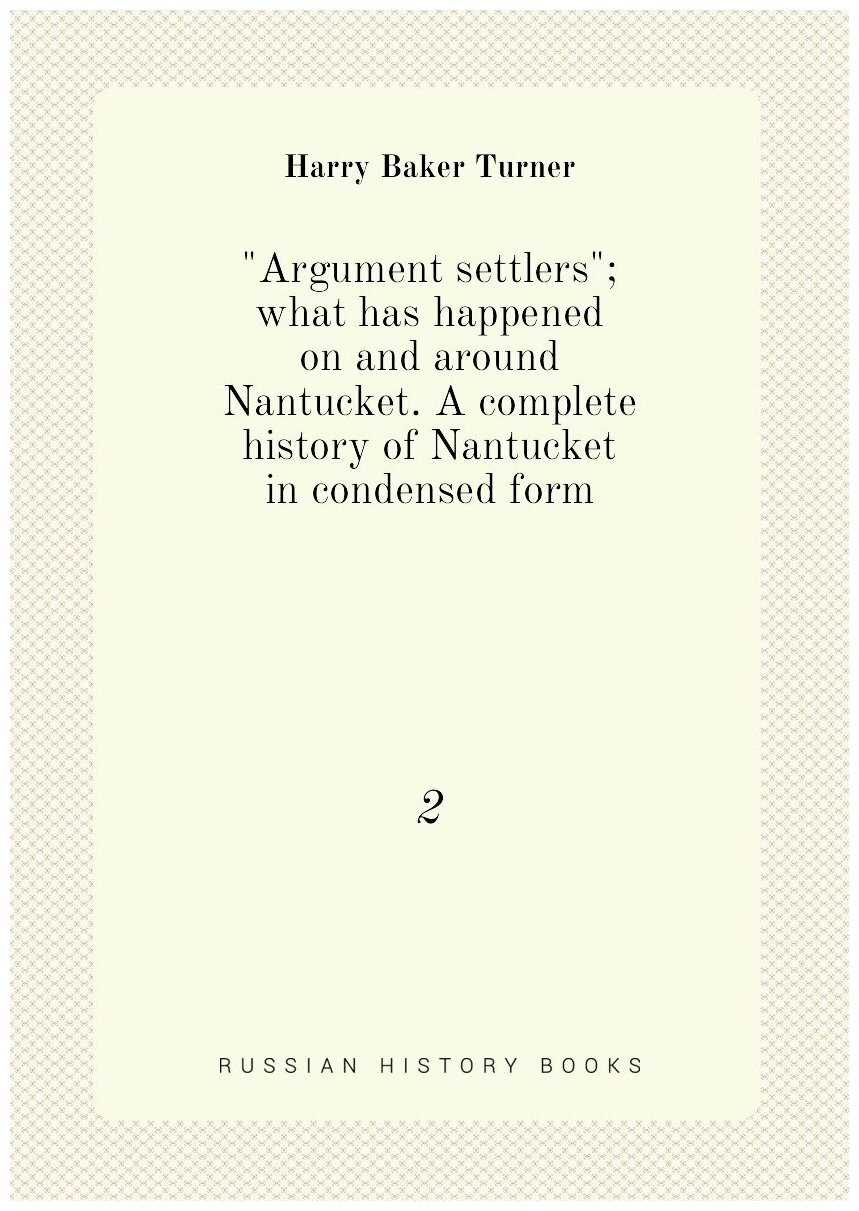 "Argument settlers"; what has happened on and around Nantucket. A complete history of Nantucket in condensed form. 2