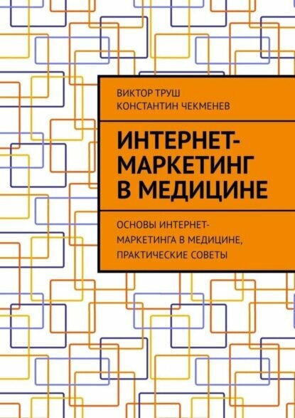 Интернет-маркетинг в медицине. Основы интернет-маркетинга в медицине, практические советы [Цифровая книга]