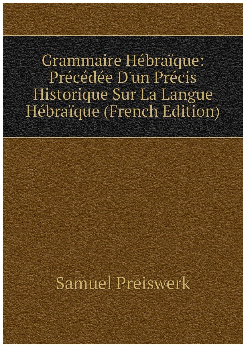 Grammaire Hébraïque: Précédée D'un Précis Historique Sur La Langue Hébraïque (French Edition)