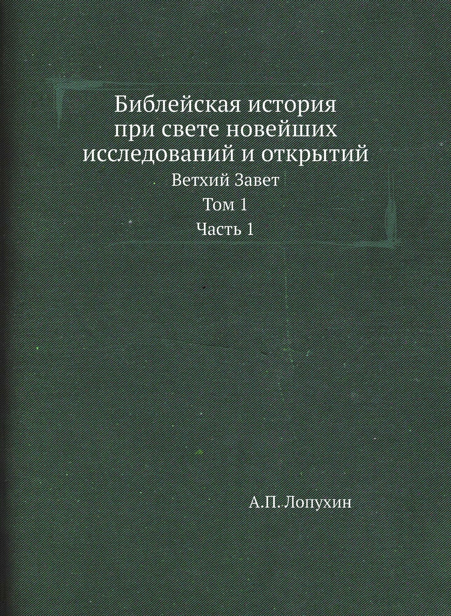 Библейская история при свете новейших исследований и открытий. Ветхий Завет. Том 1. Часть 1