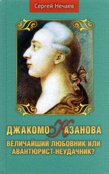 Книга Аргументы недели Джакомо Казанова. Величайший любовник или авантюрист-неудачник? 2021 год, Нечаев С.