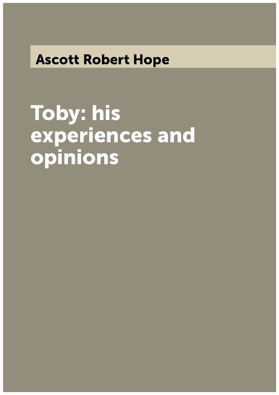 Toby: his experiences and opinions