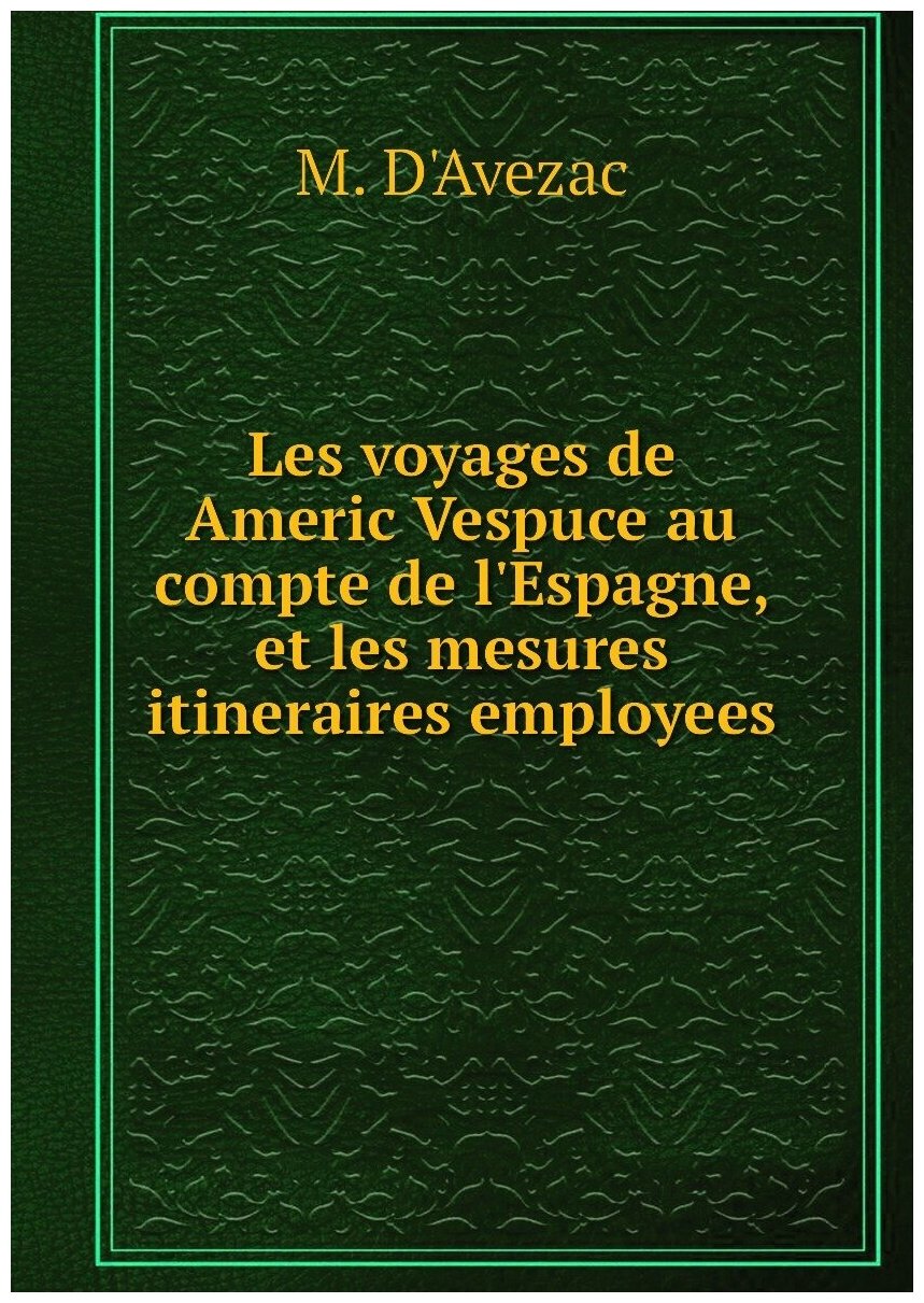 Les voyages de Americ Vespuce au compte de l'Espagne, et les mesures itineraires employees