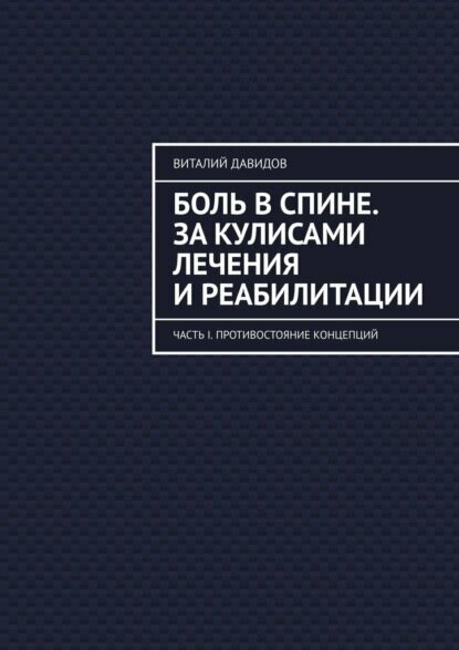 Боль в спине. За кулисами лечения и реабилитации. Часть I. Противостояние концепций [Цифровая книга]
