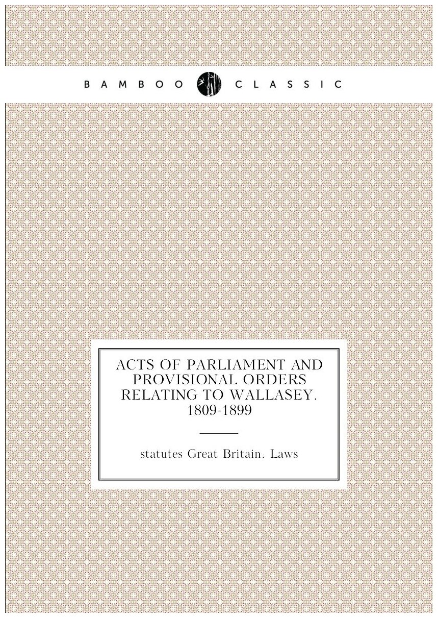 Acts of Parliament and provisional orders relating to Wallasey. 1809-1899
