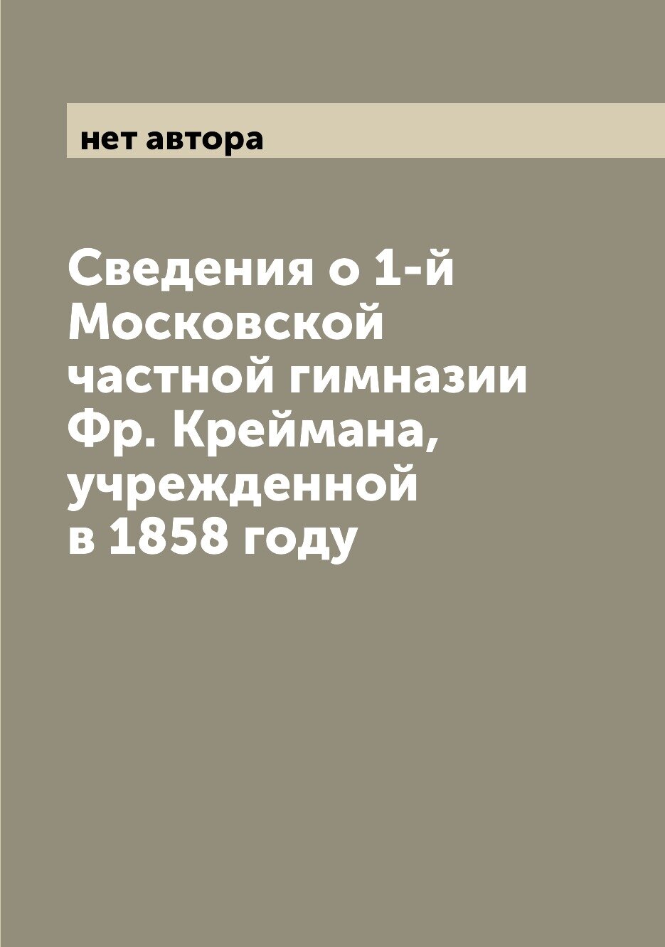 Сведения о 1-й Московской частной гимназии Фр. Креймана, учрежденной в 1858 году